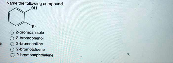 SOLVED: Name the following compound. OH 2-bromoanisole 2-bromophenol 2 ...