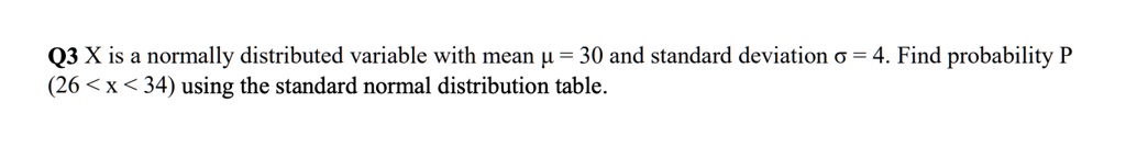 SOLVED: Q3 X is a normally distributed variable with mean p = 30 and standard deviation 0 = 4 ...