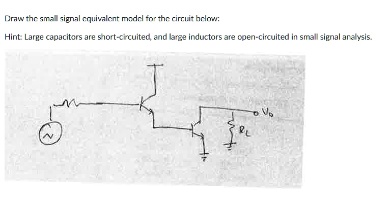 SOLVED: Draw the small signal equivalent model for the circuit below: Hint: Large capacitors are ...
