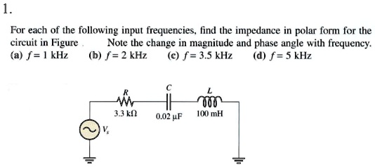 SOLVED: For each of the following input frequencies, find the impedance in polar form for the ...