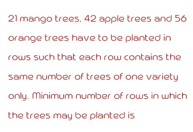 SOLVED: 21 mango trees, 42 apple trees and 56 orange trees have to be planted in rows such that ...