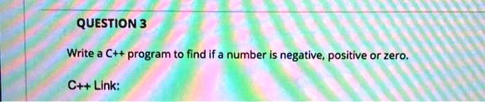 SOLVED: QUESTION 3 Write a C++ program to find if a number Is negative ...