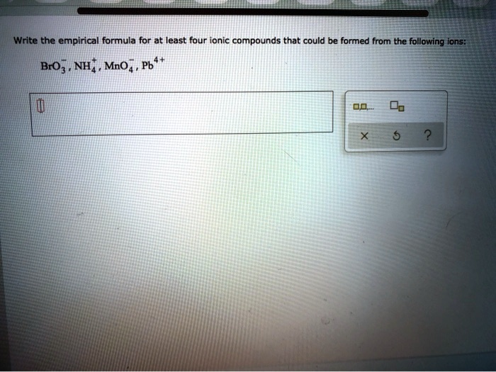 write the empirical formula for at least four ionic compounds that could be formed from the ...