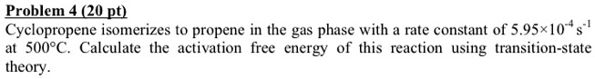 Problem 4 (20 pt) Cyclopropene isomerizes to propene in the gas phase ...