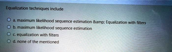 Solved Equalization Techniques Include A Maximum Likelihood Sequence Estimation B