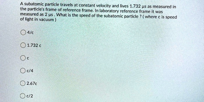 a subatomic particle travels at constant velocity and lives 1732 us as measured in the particles ...
