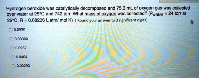 [GET ANSWER] Hydrogen peroxide was catalytically decomposed and 75.3 mL of oxygen gas was ...
