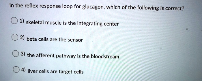 SOLVED: In the reflex response loop for glucagon,which of the following is correct? 1)skeletal ...