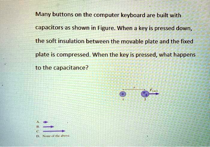SOLVED: Many buttons on the computer keyboard are built with capacitors as shown in Figure. When ...