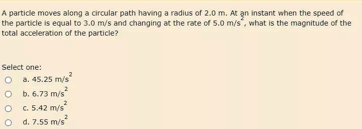 A particle moves along a circular path having a radius of 2.0 m. At an instant when the speed of ...