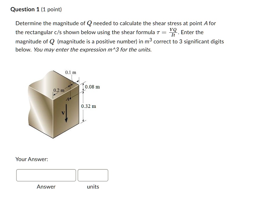 SOLVED: Question 1 (1 point) Determine the magnitude of Q needed to calculate the shear stress ...