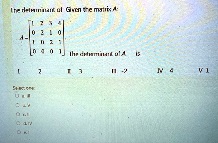 SOLVED: The determinant of Given the matrix A: The determinant of A III -2 IV 4 V 1 Select one ...
