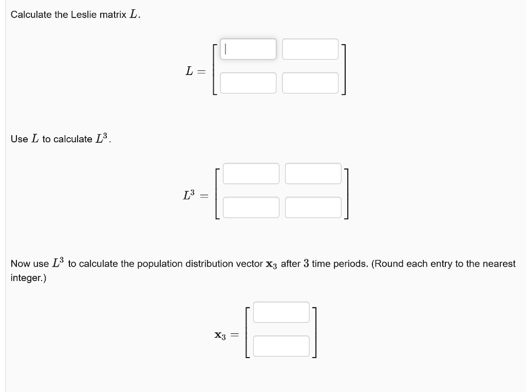 SOLVED: Calculate the Leslie matrix L . Use L to calculate L3 L3 Now ...