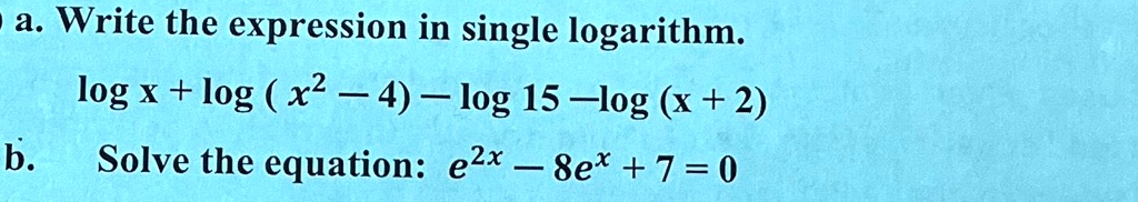 SOLVED: a. Write the expression in single logarithm. logx+log(x^(2)-4 ... SOLVED: a. Write the expression in single logarithm. logx+log(x^(2)-4 ...