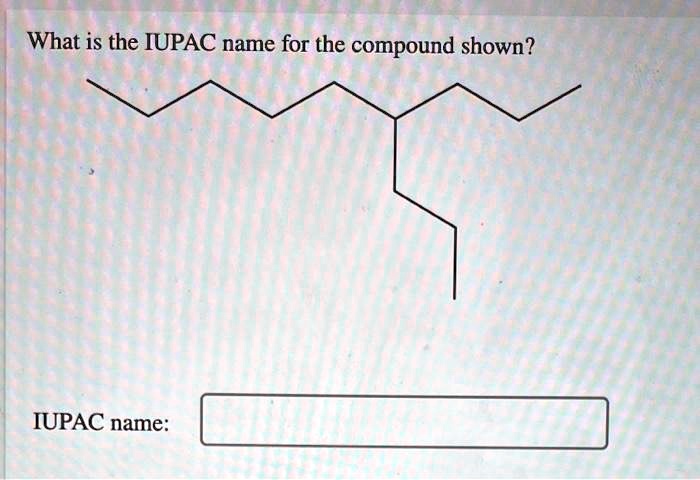 SOLVED: What is the IUPAC name for the compound shown? IUPAC name: