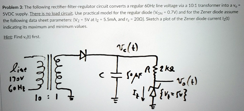 SOLVED: Problem 3:The following rectifier-filter-regulator circuit ...