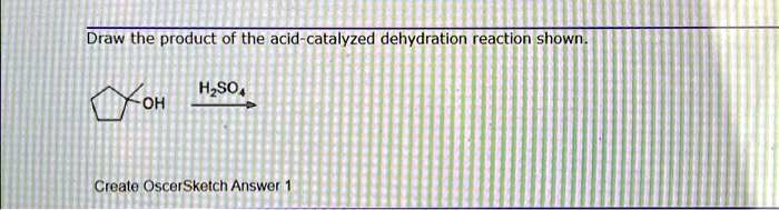 Draw the product of the acid-catalyzed dehydration reaction shown ...