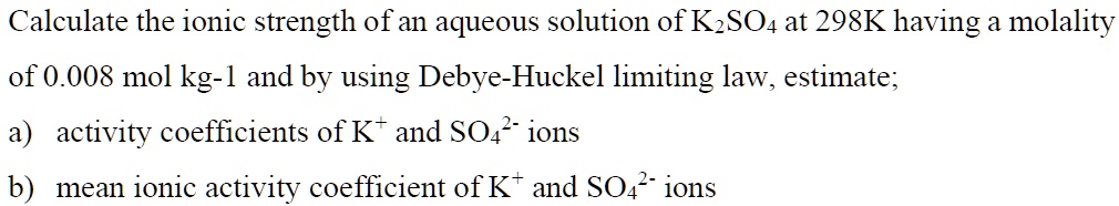 SOLVED: Calculate the ionic strength of an aqueous solution of KzSO4 at 298K having a molality ...