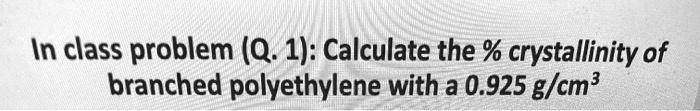 in class problem q 1 calculate the crystallinity of branched ...