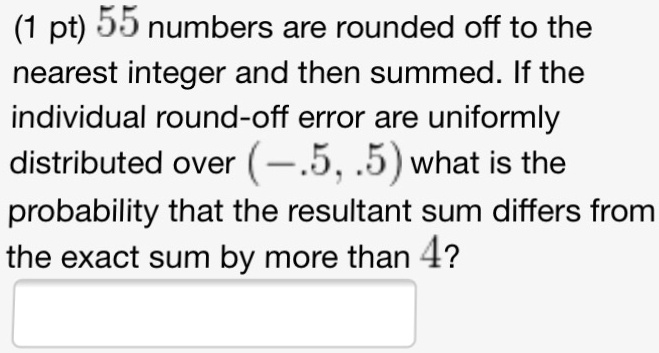 SOLVED: (1 pt) 55 numbers are rounded off to the nearest integer and then summed. If the ...