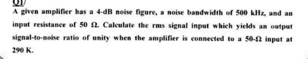 SOLVED: A given amplifier has a 4-dB noise figure, a noise bandwidth of 500 KHz, and an input ...