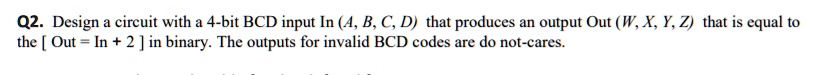 Q2 Design A Circuit With A 4 Bit Bcd Input In A B C D That Produces An Output Out W X Y