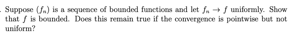 SOLVED: Suppose (fn) is sequence of bounded functions and let fn f uniformly: Show that f is ...