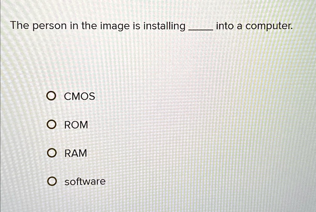 SOLVED: The person in the image is installing into a computer. CMOS ROM ...