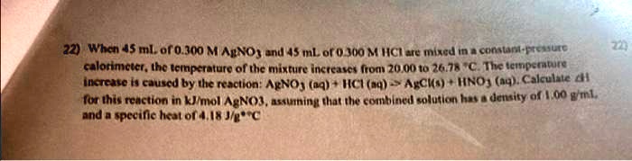 SOLVED: 22) When 45 ml. of 0.300 M AgNO3 and 45 mL of 0.300 M HCI are mixed in a constant ...