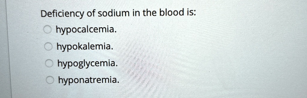 deficiency of sodium in the blood is hypocalcemia hypokalemia ...