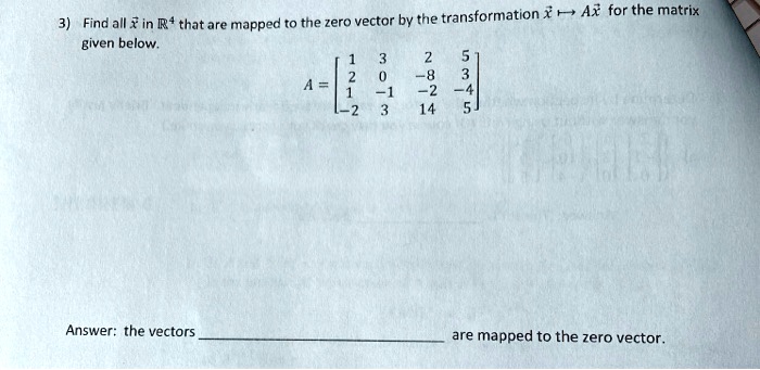 SOLVED: Find all Xin E R' that are mapped to the zero vector by the ...