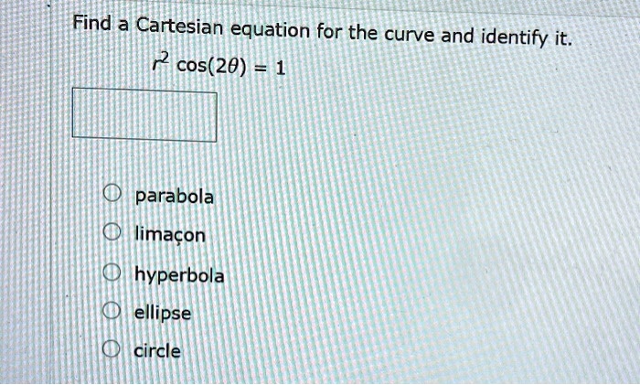 SOLVED: Find a Cartesian equation for the curve ad identify it. cos(20 ... SOLVED: Find a Cartesian equation for the curve ad identify it. cos(20 ...