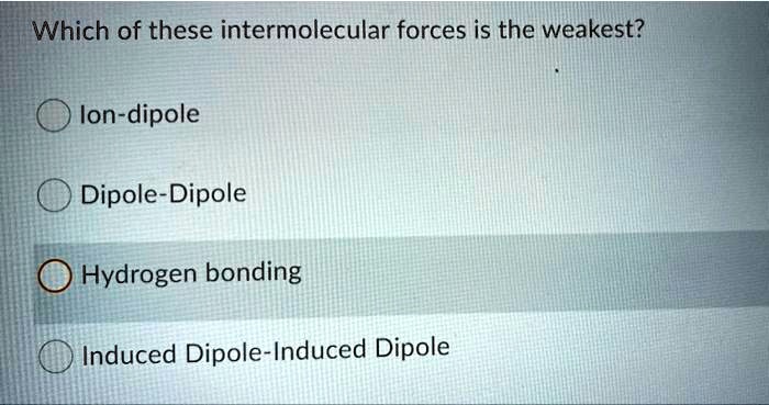 SOLVED: Which of these intermolecular forces is the weakest? Ion-dipole ...