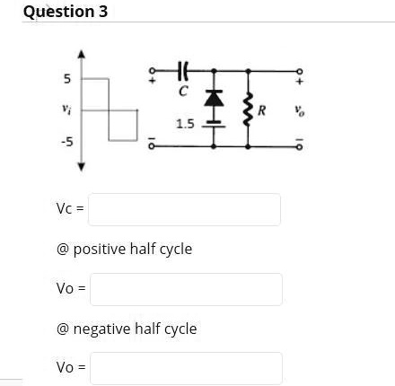 Question 3 + Vi vo 1.5 Vc= @positive half cycle Vo= @negative half cycle Vo=