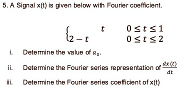 5. A Signal x(t) is given below with Fourier coefficient. { t 0 ≤ t ≤ 1 2 - t 0 ≤ t ≤ 2 . i ...