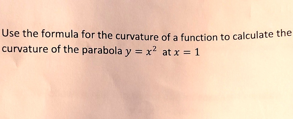 SOLVED: Use the formula for the curvature of a function to calculate the curvature of the ...