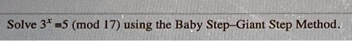 Solve 3^x ≡ 5 17 using the Baby Step-Giant Step Method.