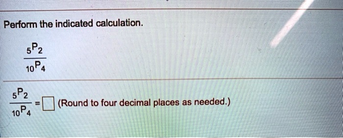 SOLVED: Perform the indicated calculation: 5P2 10P4 Pz 10P4 (Round to ...