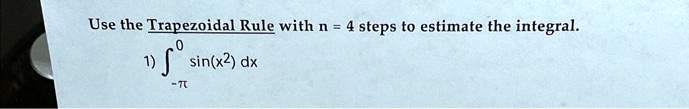 SOLVED: Use the Trapezoidal Rule with n = 4 steps to estimate the integral.Look at the picture ...