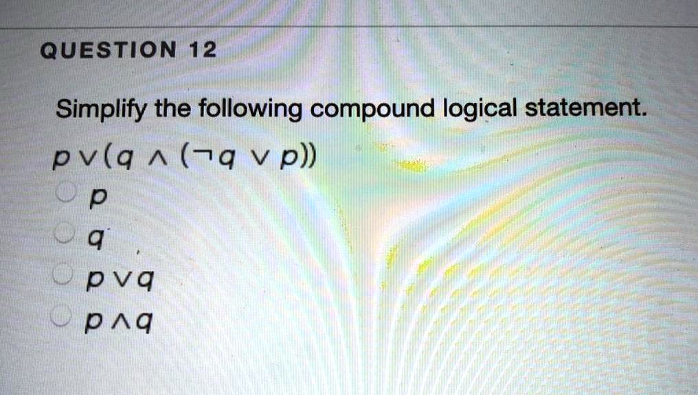 SOLVED: QUESTION 12 Simplify the following compound logical statement ...