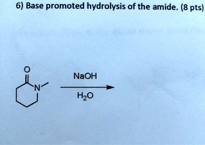 Base-promoted hydrolysis of the amide: (8 pts) NaOH H2O