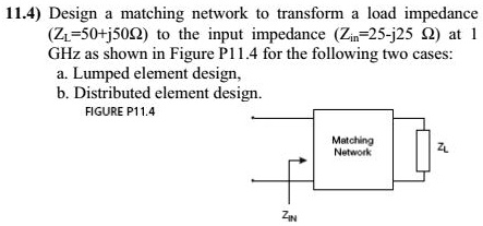 SOLVED: 11.4 Design a matching network to transform a load impedance (Z=50+j50) to the input ...
