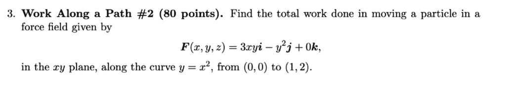 3. Work Along a Path #2 (80 points). Find the total work done in moving a particle in a force ...
