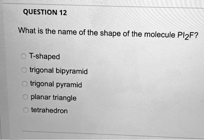 SOLVED: QUESTION 12 What is the name of the shape of the molecule PlzF ...