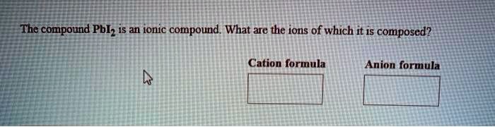 SOLVED: The compound PbI2 is an ionic compound. What are the ions of ...