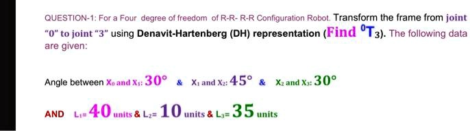 SOLVED: QUESTION-1: For a four-degree-of-freedom R-R-R-R configuration robot, transform the ...