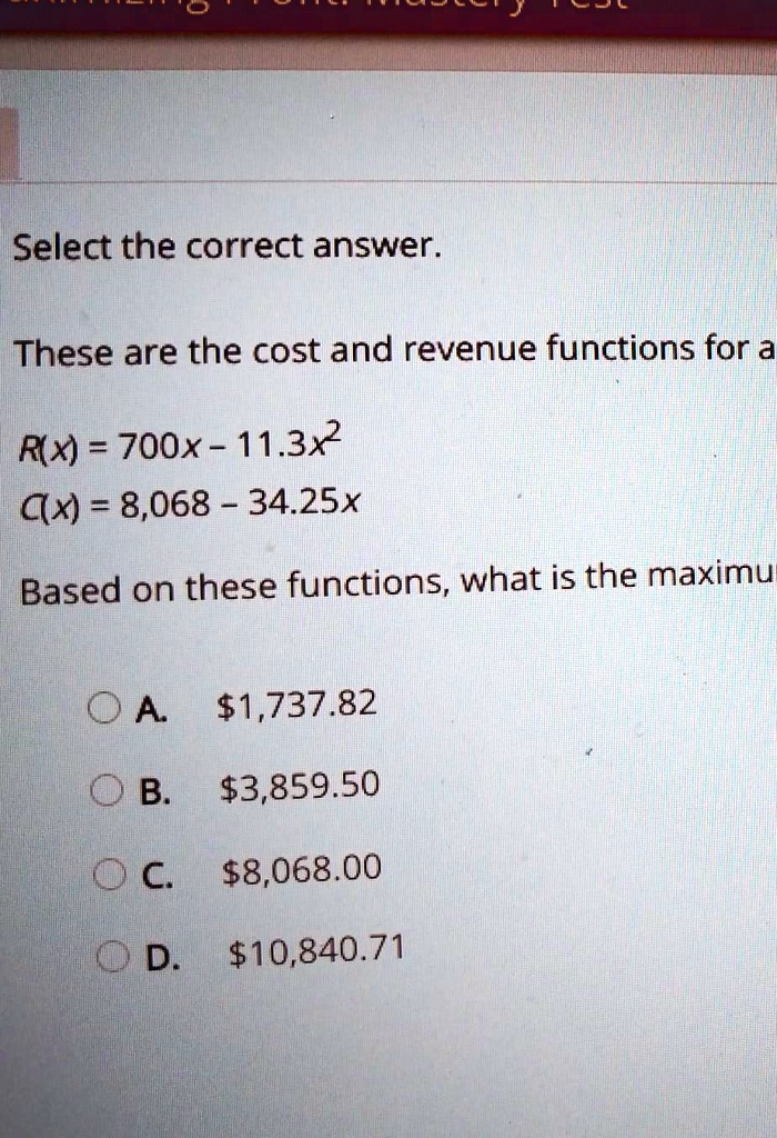 Select the correct answer. These are the cost and revenue functions for ...