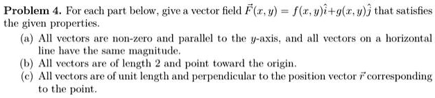 SOLVED: Problem 4. For each part below, give a vector field F = fxyi + gyj that satisfies the ...