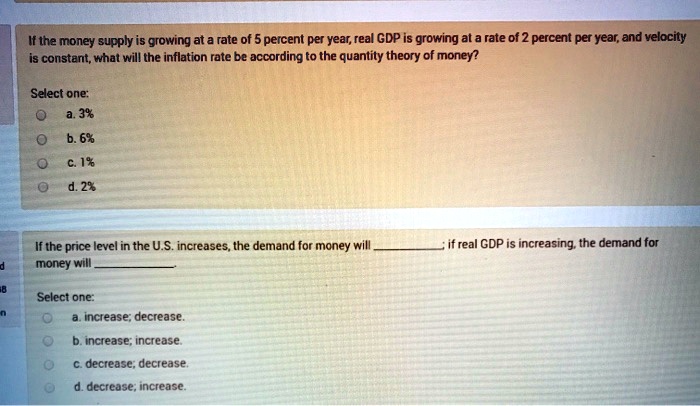 If the money supply is growing at a rate of 5 percent per year, real GDP is growing at a rate of ...