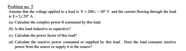 Problem no. 5 Assume that the voltage applied to a load is V = 208∠-30^∘ V and the current ...